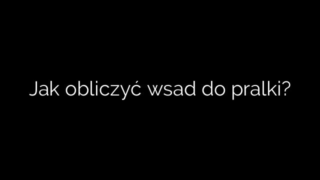 Jak obliczyć wsad do pralki? – Dekoruj z Pasją